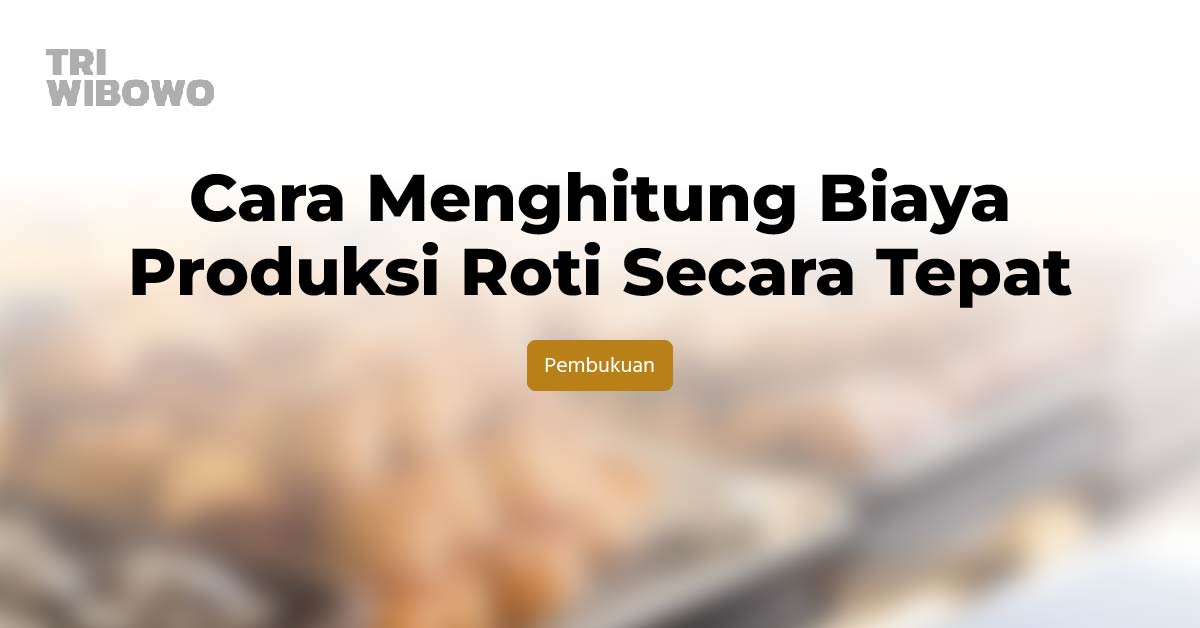 Cara Menghitung Biaya Produksi Roti Secara Tepat - Tri Wibowo